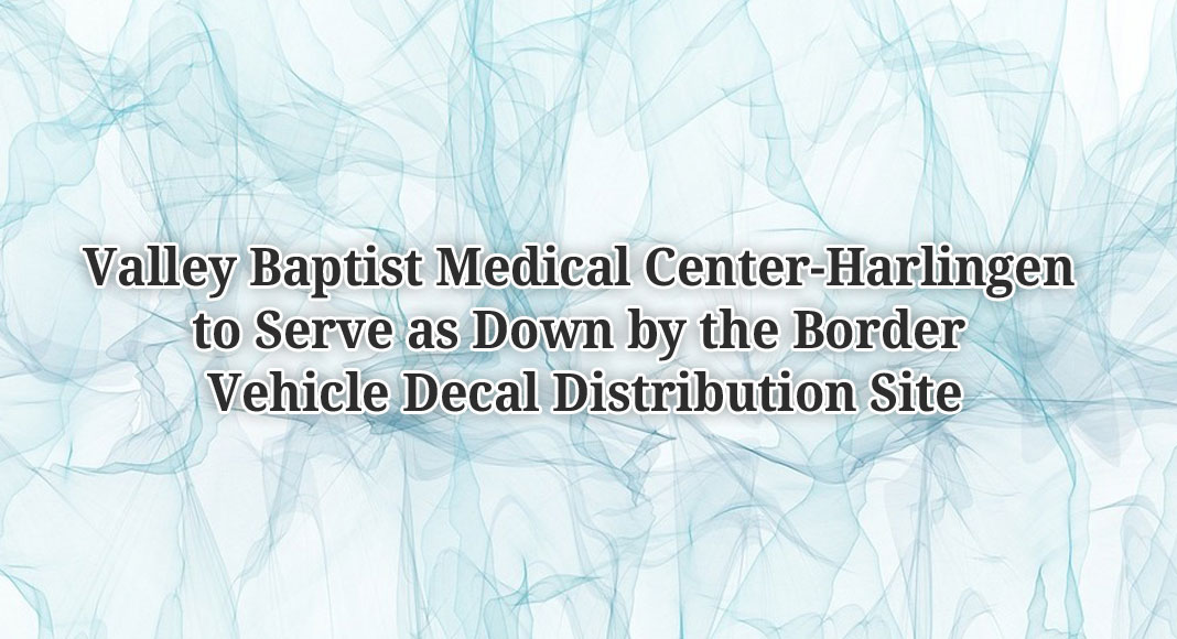 Valley Baptist Medical Center-Harlingen to Serve as Down by the Border ...